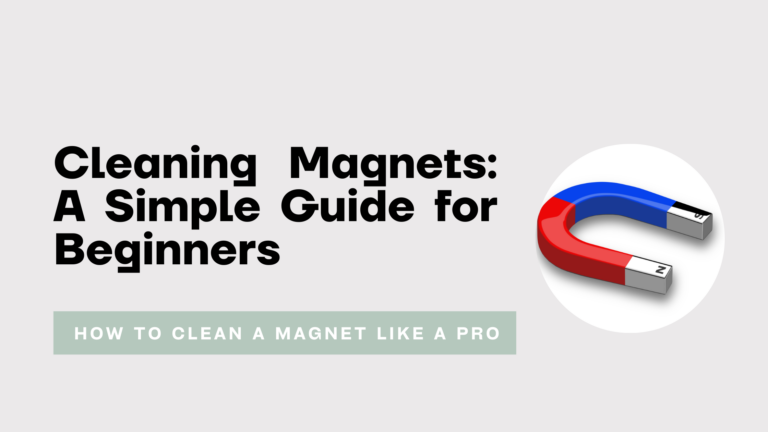 A Step-by-Step Guide on Cleaning Magnets for Beginners